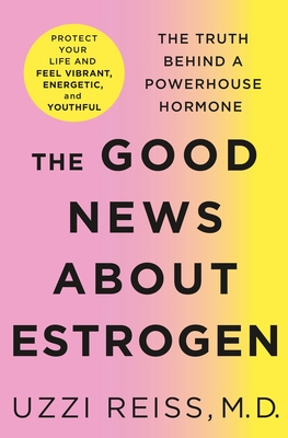 The Good News About Estrogen - The Truth Behind a Powerhouse Hormone by ...