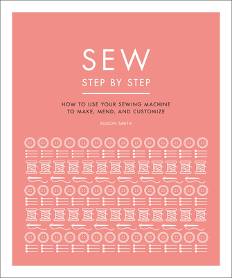 Sew Step by Step: Design, Make, and Mend by D.K. Publishing | Goodreads