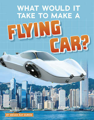 What Would It Take to Make a Flying Car? by Megan Ray Durkin | Goodreads