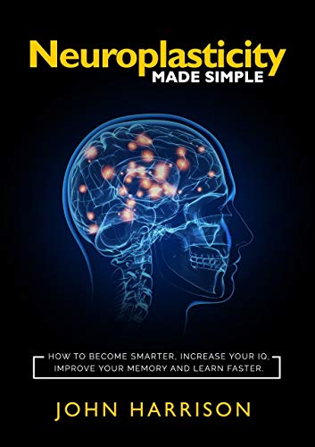 Neuroplasticity Made Simple: How to Become Smarter, Increase Your IQ ...