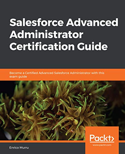 Salesforce Advanced Administrator Certification Guide: Become a Certified Advanced Salesforce ...