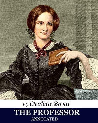 The Professor (annotated): by Charlotte Brontë by Charlotte Brontë ...