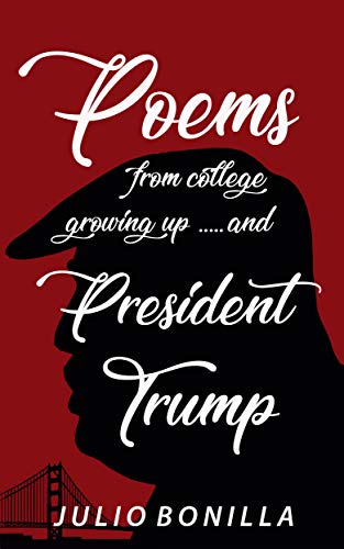Poems From College, Growing Up ...And President Trump by Julio Bonilla ...