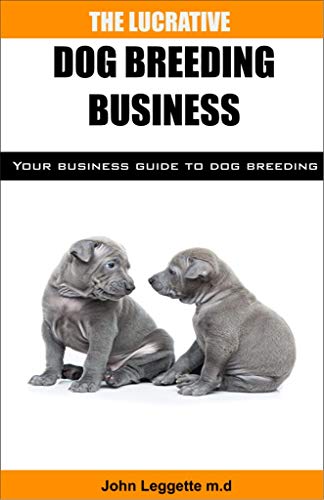 The Lucrative Dog Breeding Business: Your expert guide to making huge ...