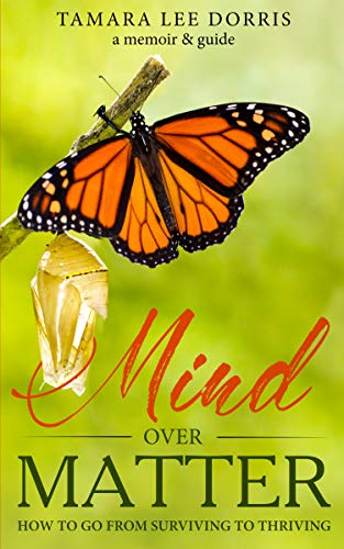 Mind Over Matter: How To Go From Surviving to Thriving by Tamara Dorris ...