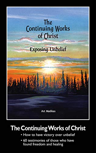 The Continuing Works of Christ: Exposing Unbelief by Art Mathias ...