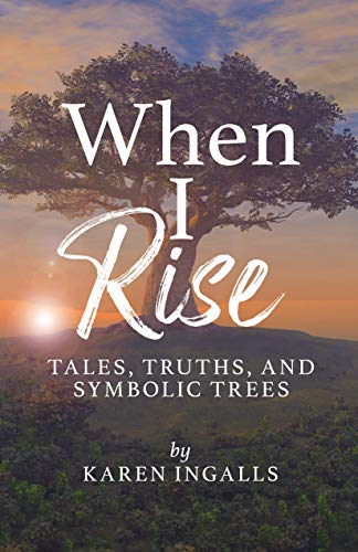 When I Rise: Tales, Truths, and Symbolic Trees by Karen Ingalls | Goodreads