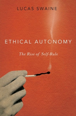 Ethical Autonomy: The Rise of Self-Rule by Lucas Swaine | Goodreads