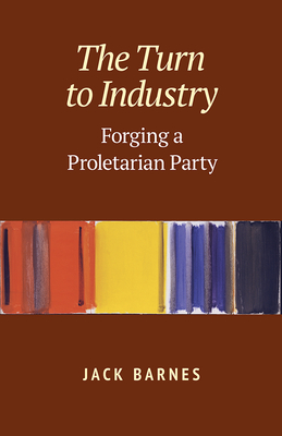 The Turn to Industry: Forging a Proletarian Party by Jack Barnes ...