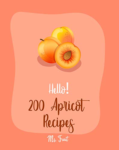 Hello! 200 Apricot Recipes: Best Apricot Cookbook Ever For Beginners ...