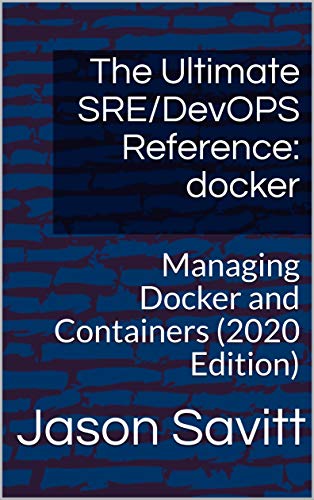The Ultimate SRE/DevOPS Reference: docker: Managing Docker and Containers by Jason Savitt ...