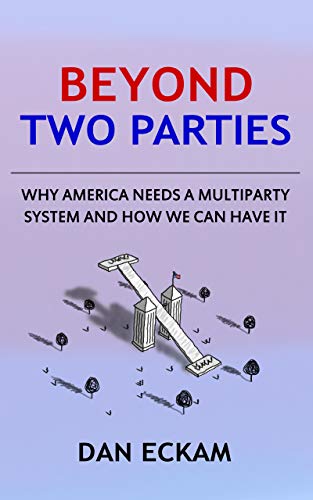 Beyond Two Parties: Why America Needs a Multiparty System and How We ...