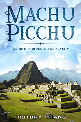 MACHU PICCHU:The History of Peru's Lost Inca City by History Titans ...