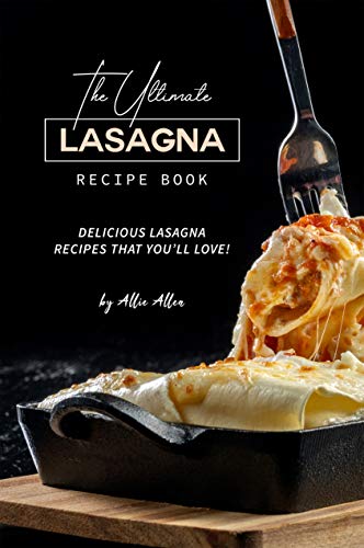 The Ultimate Lasagna Recipe Book: Delicious Lasagna Recipes That You'll ...