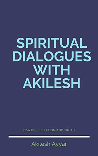 Spiritual Dialogues with Akilesh by Akilesh Ayyar | Goodreads