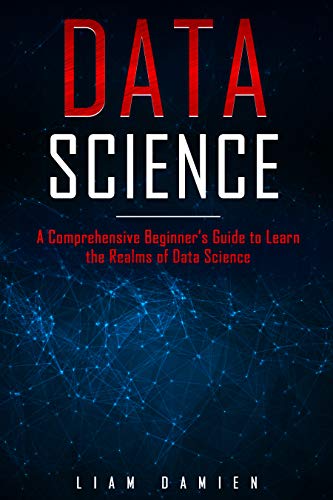 Data Science: A Comprehensive Beginner’s Guide to Learn the Realms of ...