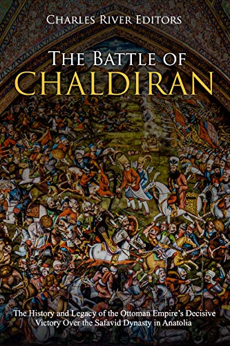 The Battle of Chaldiran: The History and Legacy of the Ottoman Empire’s ...