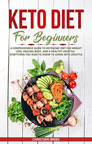Keto Diet For Beginners: A Comprehensive Guide to Ketogenic Diet for Weight Loss, Healing Body ...