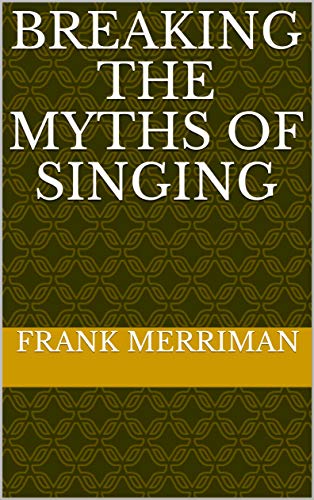 Breaking the Myths of Singing by Frank Merriman | Goodreads