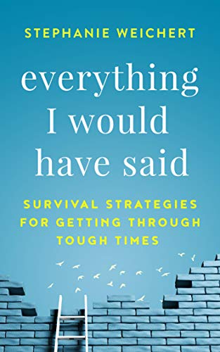 Everything I Would Have Said: Survival Strategies for Getting Through ...