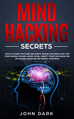 Mind Hacking Secrets: How To Change Your Mind And Habits, Rewire Your Brain And Stop ...