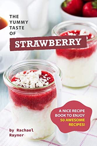 The Yummy Taste of Strawberry: A Nice Recipe Book to Enjoy 50 Awesome ...