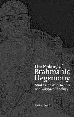 The Making of Brahmanic Hegemony: Studies in Caste, Gender and ...