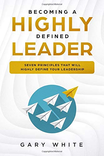 Becoming A Highly Defined Leader: Seven Principles That Will Highly ...