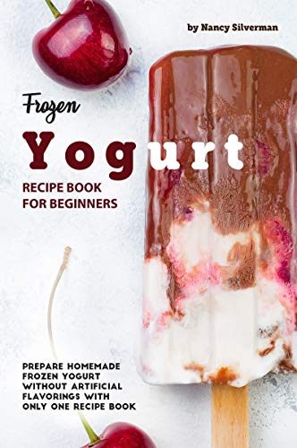 Frozen Yogurt Recipe Book for Beginners: Prepare Homemade Frozen Yogurt ...