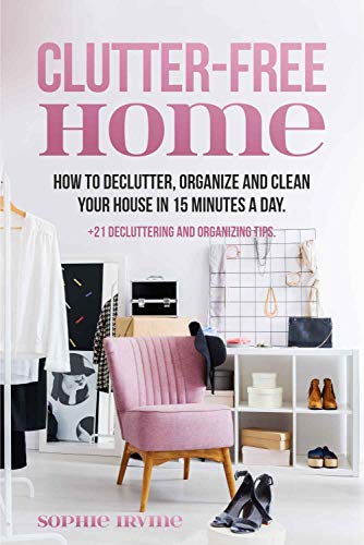 Clutter-Free Home: How to Declutter, Organize and Clean Your House in ...