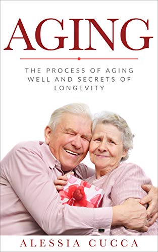 Aging: The Process of Aging Well and Secrets of Longevity by Alessia ...