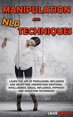 Manipulation and NLP Techniques: Learn the Art of Persuasion, Influence ...