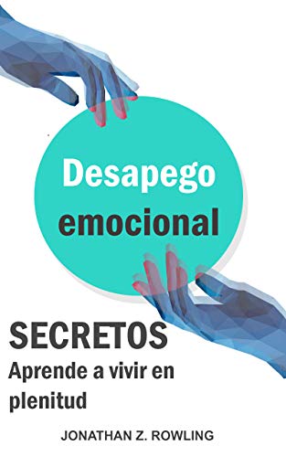 Secretos del desapego emocional : Aprende a vivir en plenitud (amor propio, autoestima, ansiedad ...