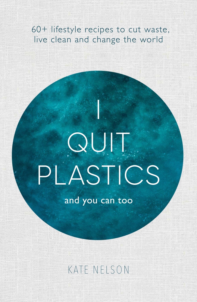 I Quit Plastics: And you can too. 60+ lifestyle recipes to cut waste ...