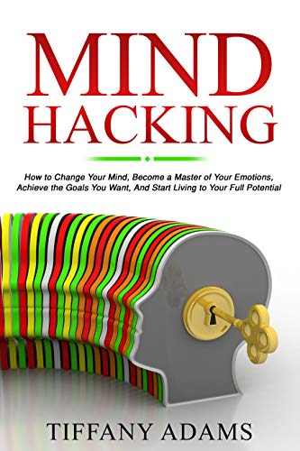 Mind Hacking: How to Change Your Mind, Become a Master of Your Emotions ...