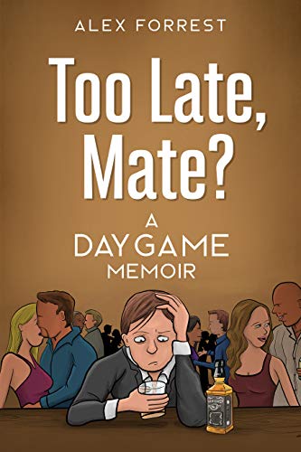 Too Late, Mate?: Dating Advice for Men - a Daygame Memoir by Alex ...