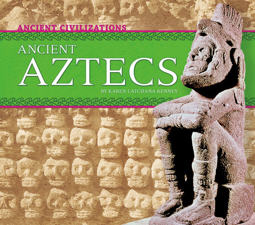 Ancient Aztecs (Ancient Civilizations) by Karen Latchana Kenney | Goodreads