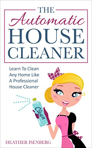 The Automatic House Cleaner: Learn To Clean Any Home Like A ...