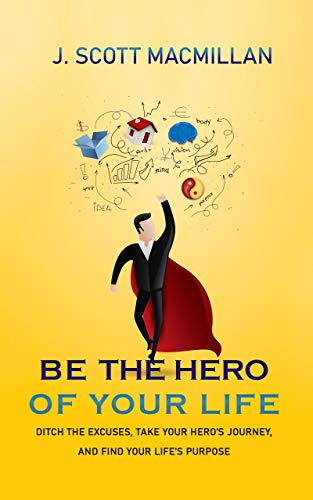 Be the Hero of Your Life: Ditch the Excuses, Take Your Hero's Journey ...