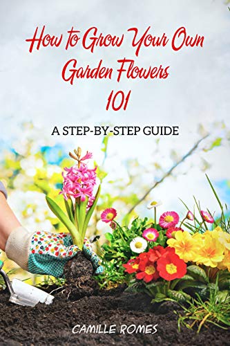 How to Grow Your Own Garden Flowers 101: A Step-by-Step Guide by ...