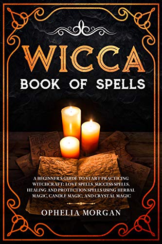 WICCA BOOK OF SPELLS: A Beginner's Guide to Start Practicing Witchcraft ...