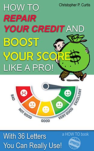 HOW TO REPAIR YOUR CREDIT AND BOOST YOUR SCORE LIKE A PRO!: With 36 ...