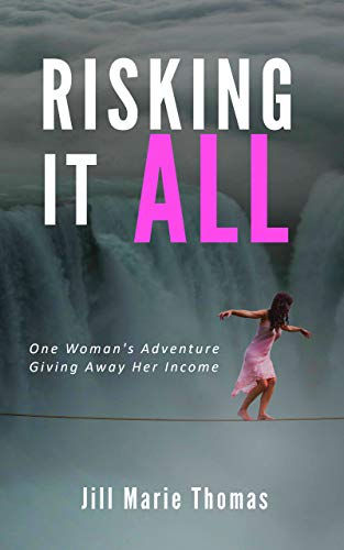 Risking It All: One Woman’s Adventure Giving Away Her Income by Jill Marie Thomas | Goodreads