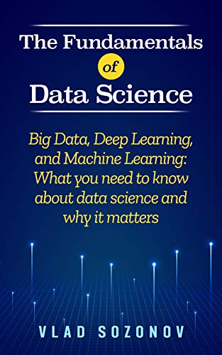 The Fundamentals of Data Science: Big Data, Deep Learning, and Machine ...