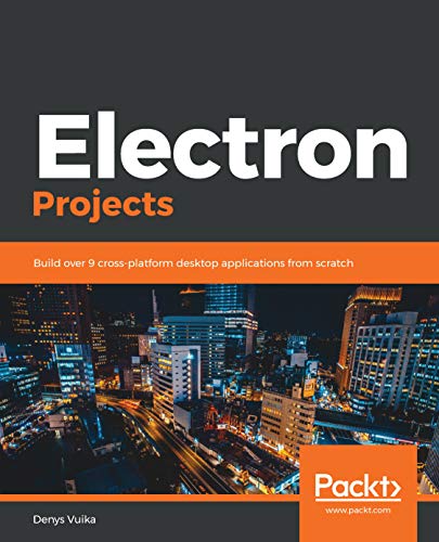 Electron Projects: Build over 9 cross-platform desktop applications ...