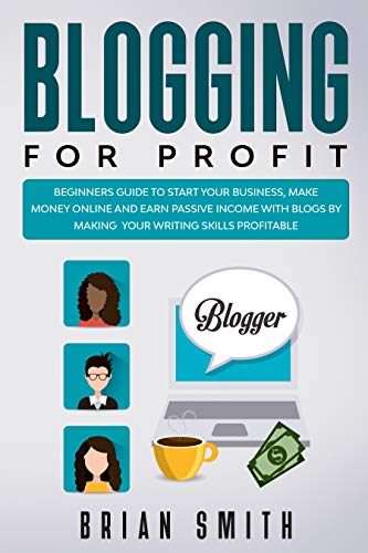 Blogging For Profit: Beginners guide to start your business, make money ...