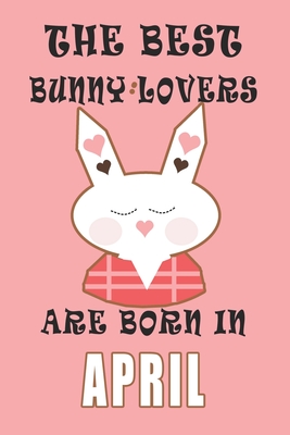 The best Bunny Lovers are born in April journal: A Journal Gift for ...