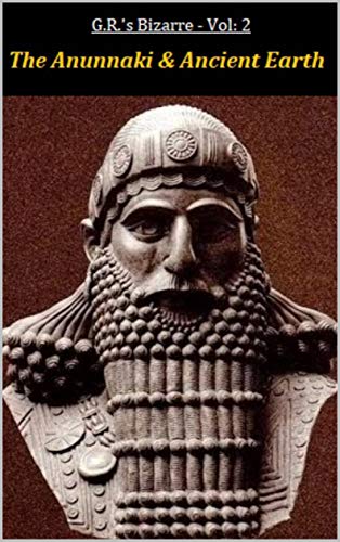 THE ANUNNAKI & ANCIENT EARTH: G.R.'S BIZARRE VOL-2 by Greg Ricker ...