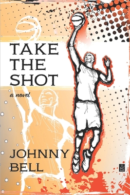 Take the Shot: A novel by Johnny Bell | Goodreads