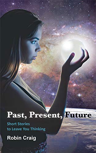 Past, Present, Future: Short Stories To Leave You Thinking by Robin ...